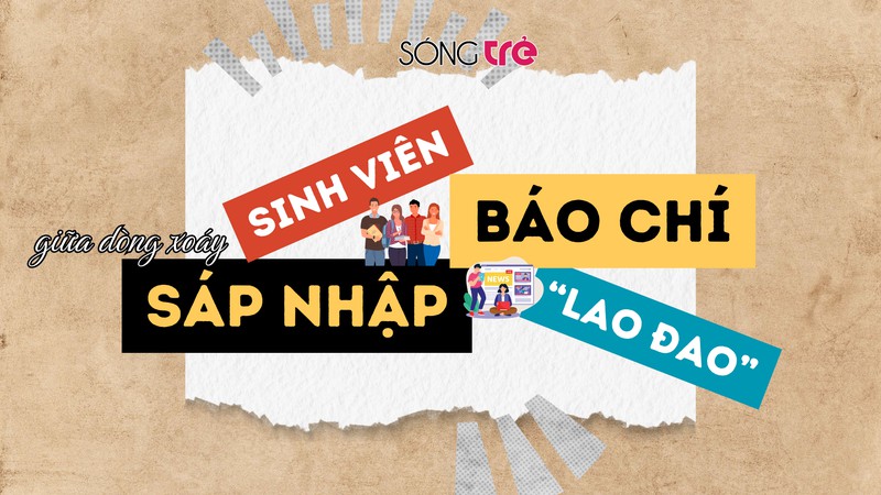 Song Tre News - Sinh viên báo chí “lao đao” giữa dòng xoáy sáp nhập
